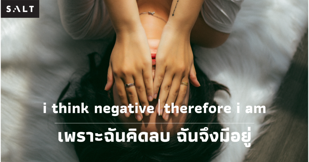 I think negative, therefore I am เพราะฉันคิดลบ ฉันจึงมีอยู่ - Salt ...